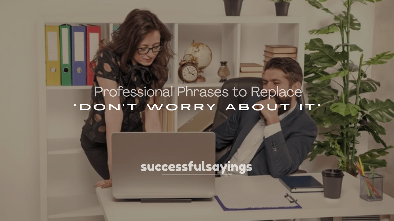 250+ Professional Phrases to Replace “Don’t Worry About It”